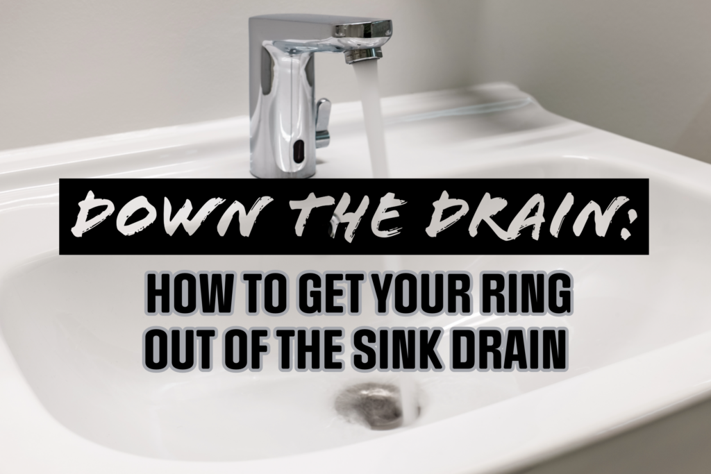 DOWN THE DRAIN: HOW TO GET YOUR RING OUT OF THE SINK DRAIN ...